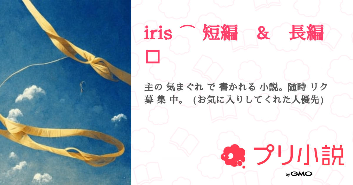 iris ⌒ 短編 & 長編 🔞 - 全11話 【連載中】（狐。こののん。さんの小説） | 無料スマホ夢小説ならプリ小説 byGMO